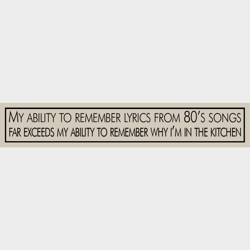 My Ability To Remember Lyrics From 80'S Songs Far Exceeds My Ability To ...