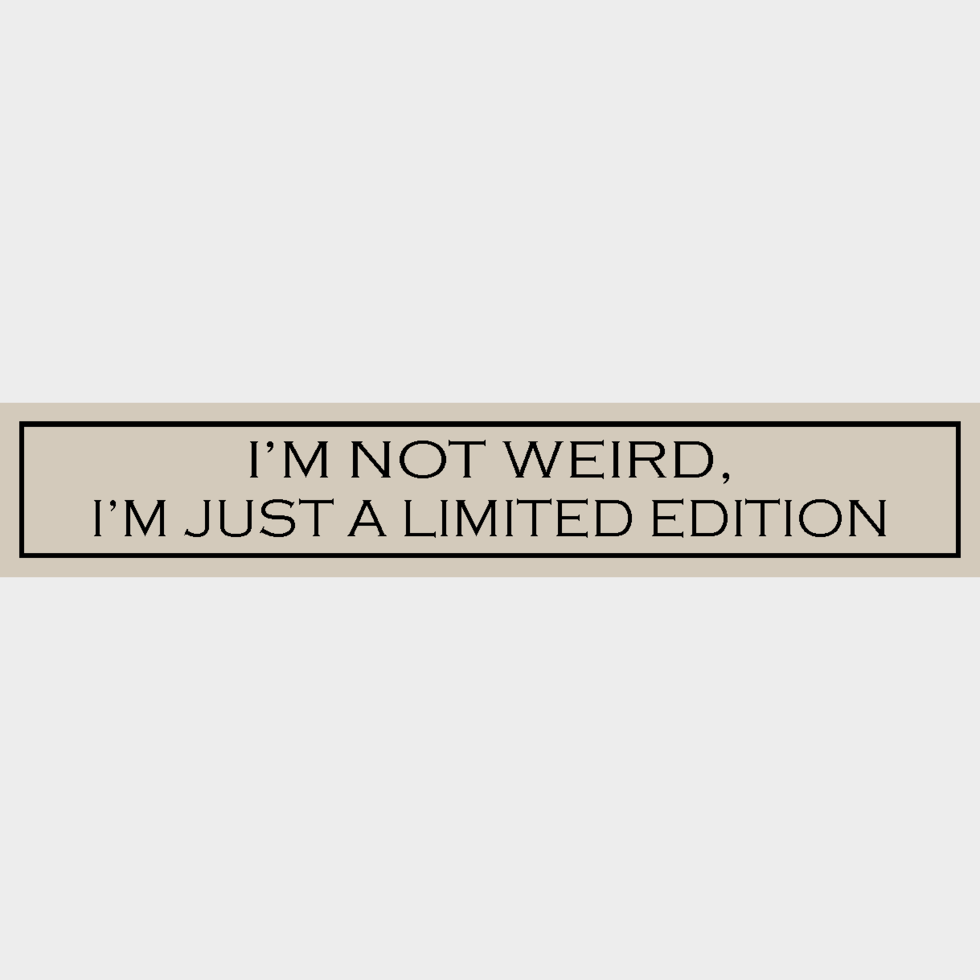 I'm Not weird, I'm Just a Limited Edition - Wit With Wisdom