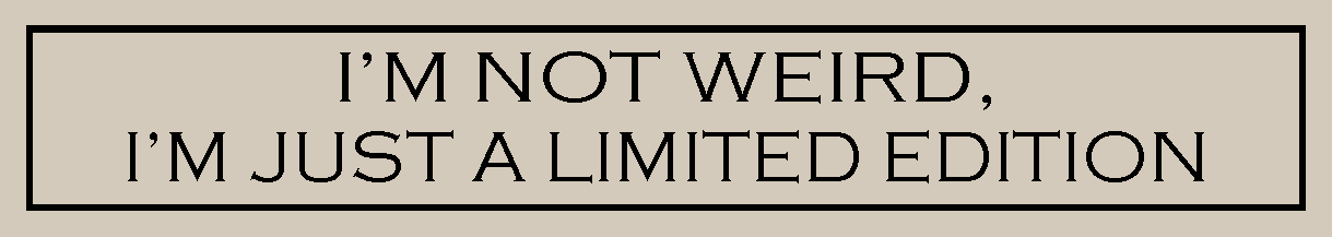 I'm Not weird, I'm Just a Limited Edition - Wit With Wisdom